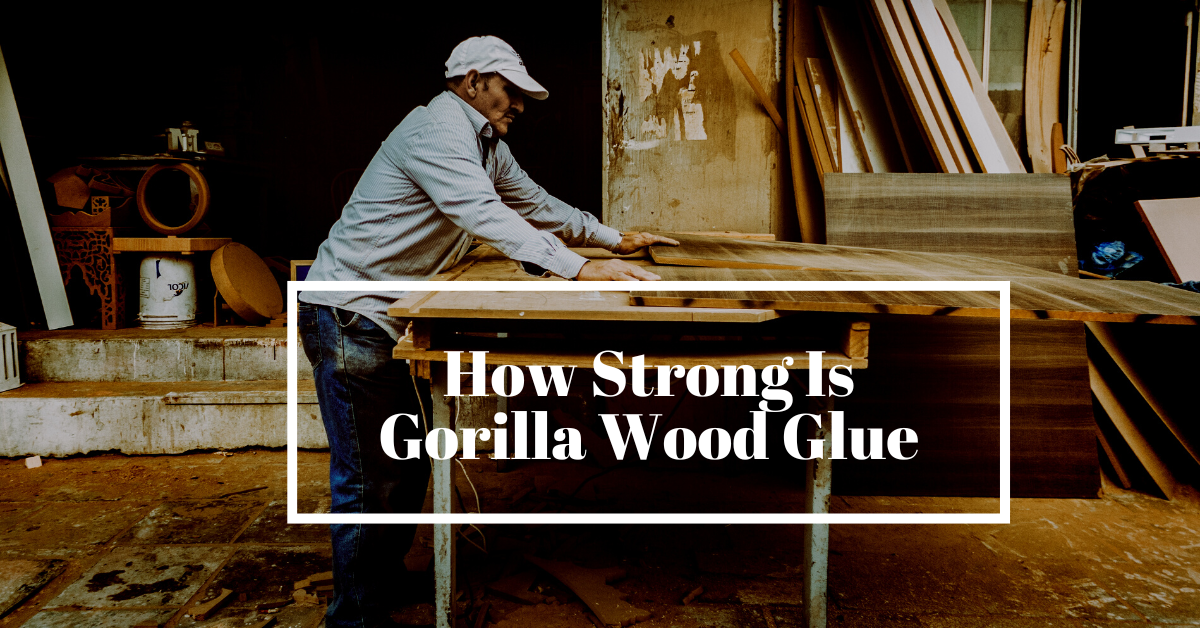 How Strong Is Gorilla Wood Glue